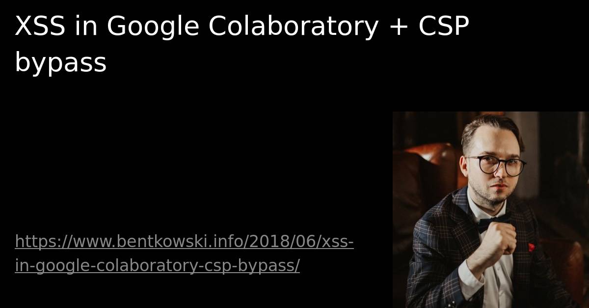 XSS in Google Colaboratory + CSP bypass - Michał Bentkowski (@SecurityMB)